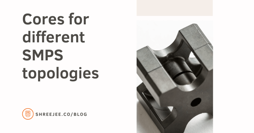Choosing Cores for different SMPS topologies - Shreejee Electronics