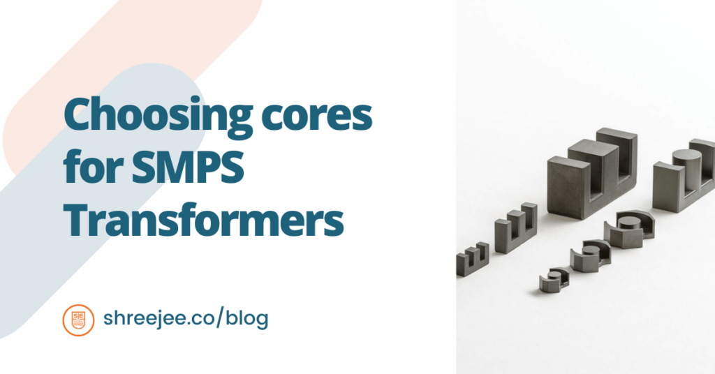 Selecting the optimum cores for SMPS transformers - Shreejee Electronics